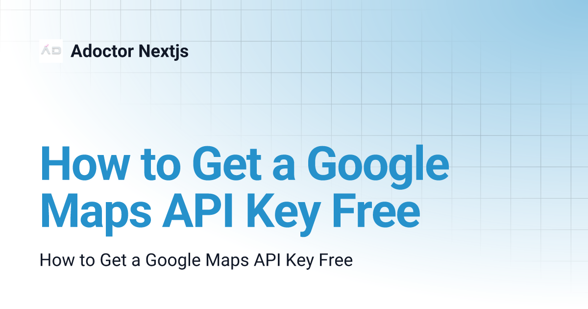 How to Get a Google Maps API Key Free | Adoctor Nextjs